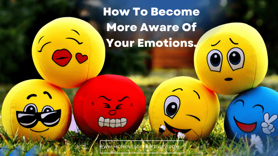 How To Become More Aware Of Your Emotions - Moments Of Positivity