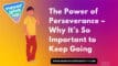 The Power of Perseverance – Why It’s So Important to Keep Going ...