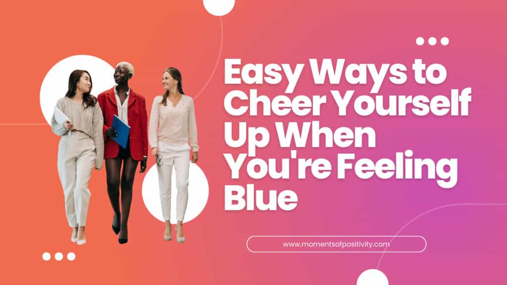 Easy Ways to Cheer Yourself Up When You're Feeling Blue | Moments Of ...
